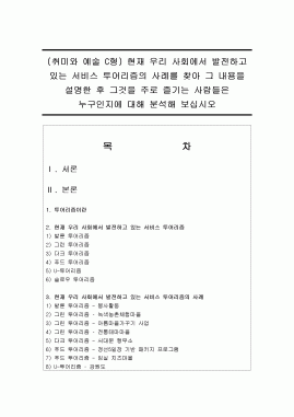 (취미와 예술 C형) 현재 우리 사회에서 발전하고 있는 서비스 투어리즘의 사례를 찾아 그 내용을 설명한 후 그것을 주로 즐기는 사람들은 누구인지에 대해 분석해 보십시오-1페이지