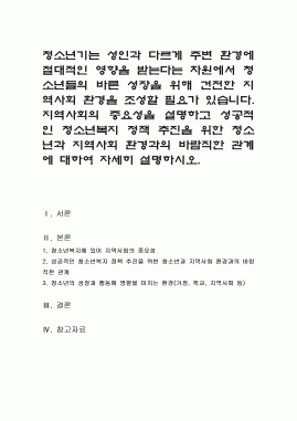 청소년기는 성인과 다르게 주변 환경에 절대적인 영향을 받는다는 차원에서 청소년들의 바른 성장을 위해 건전한 지역사회 환경을 조성할 필요가 있습니다 지역사회의 중요성을 설명하고 성공적인 청소년복지 정책 -1페이지