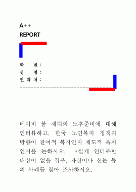 노인복지론 ) 베이비 붐 세대의 노후준비에 대해 인터뷰하고 한국 노인복지 정책의 방향이 잔여적 복지인지 제도적 복지인지를 논하시오  실제 인터뷰할 대상이 없을 경우 자신이나 신문 등의 사례를 찾아 조사하시-1페이지