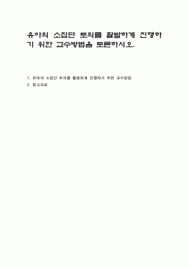 유아의 소집단 토의를 활발하게 진행하기 위한 교수방법을 토론하시오-1페이지