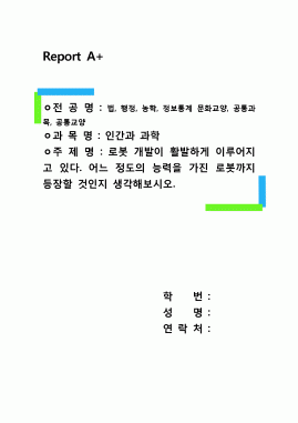 인간과과학 = 로봇 개발이 활발하게 이루어지고 있다 어느 정도의 능력을 가진 로봇까지   등장할 것인지 생각해보시오-1페이지