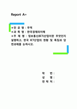 한국경제의이해 = 정보통신(ICT)산업이란 무엇인지 설명하고 한국 ICT산업의 현황 및 특징과 당면과제를 논하시오-1페이지