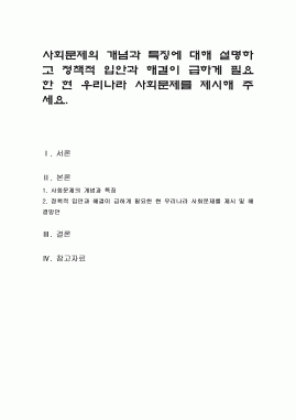 사회문제의 개념과 특징에 대해 설명하고 정책적 입안과 해결이 급하게 필요한 현 우리나라 사회문제를 제시해 주세요-1페이지