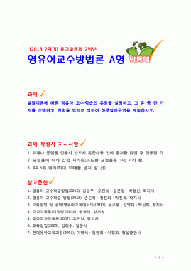 [2018 영유아교수방법론 A형] 발달이론에 따른 영유아 교수·학습의 유형을 설명하고 그 유 중 한 가지를 선택하고 연령을 임의로 정하여 하루일과운영을 계획하시오-1페이지