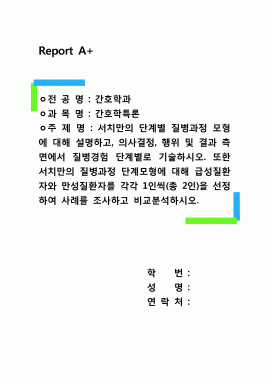 간호학특론 = 서치만의 단계별 질병과정 모형에 대해 설명하고 의사결정 행위 및 결과 측면에서 질병경험 단계별로 기술하시오 또한 서치만의 질병과정 단계모형에 대해 급성질환자와 만성질환자를 각각 1인씩(총 2-1페이지