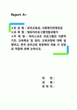 영유아프로그램개발과평가 = 하이스코프 프로그램의 이론적 기초 교육목표 및 원리 교육과정에 대해 설명하고 한국 유아교육 현장에의 적용 시 강점과 약점에 관해 논하시오-1페이지