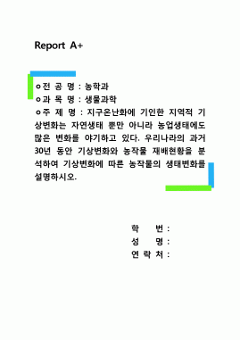 생물과학 = 지구온난화에 기인한 지역적 기상변화는 자연생태 뿐만 아니라 농업생태에도 많은 변화를 야기하고 있다 우리나라의 과거 30년 동안 기상변화와 농작물 재배현황을 분석하여 기상변화에 따른 농작물의 생-1페이지