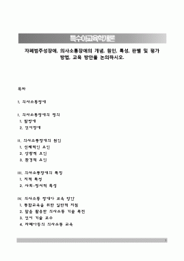 특수아교육학개론)자폐범주성장애 의사소통장애의 개념 원인 특성 판별 및 평가 방법 교육 방안을 논의하시오-1페이지