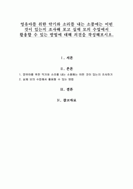 영유아를 위한 악기와 소리를 내는 소품에는 어떤 것이 있는지 조사해 보고 실제 모의 수업에서 활용할 수 있는 방법에 대해 의견을 작성해보시오-1페이지