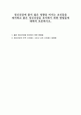 정신건강에 좋지 않은 영향을 미치는 요인들을 제거하고 좋은 정신건강을 유지하기 위한 방법들에 대하여 토론하시오-1페이지