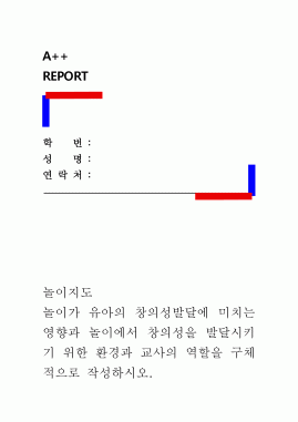 [ 놀이지도 ] 놀이가 유아의 창의성발달에 미치는 영향과 놀이에서 창의성을 발달시키기 위한 환경과 교사의 역할을 구체적으로 작성하시오-1페이지