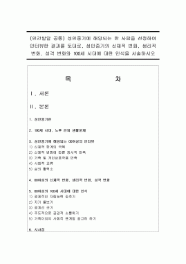 (인간발달 공통) 성인중기에 해당되는 한 사람을 선정하여 인터뷰한 결과를 토대로 성인중기의 신체적 변화 생리적 변화 성격 변화와 100세 시대에 대한 인식을 서술하시오-1페이지