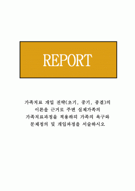 가족치료 개입 전략(초기 중기 종결)의 이론을 근거로 주변 실제가족의 가족치료과정을 적용하되 가족의 욕구와 문제정의 및 개입과정을 서술하시오-1페이지