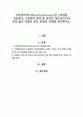 브론펜브레너(Bronfenbrenner)의 4체계를 서술하고 4체계의 관계 중 본인이 청소년시기에 가장 많은 영향을 받은 관계의 사례를 제시하시오-1페이지