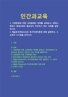 [인간과교육] 1 사회변화에 따른 교육형태의 변화를 살펴보고 현대사회에서 평생교육의 필요성이 강조되고 있는 이유 2 매슬로우(Maslow)의 욕구위계이론 교육적 시사점-1페이지