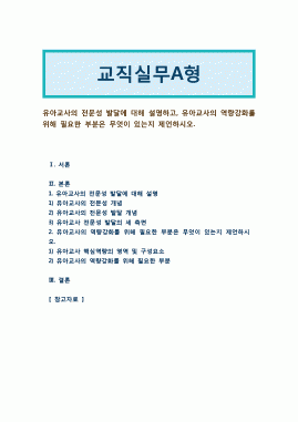 [교직실무A형] 유아교사의 전문성 발달에 대해 설명하고 유아교사의 역량강화를 위해 필요한 부분은 무엇이 있는지 제언하시오-1페이지