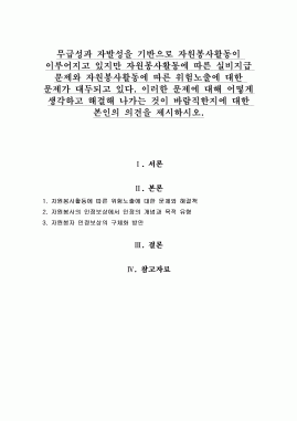 무급성과 자발성을 기반으로 자원봉사활동이 이루어지고 있지만 자원봉사활동에 따른 실비지급 문제와 자원봉사활동에 따른 위험노출에 대한 문제가 대두되고 있다 이러한 문제에 대해 어떻게 생각하고 해결해 나가-1페이지