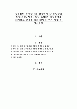 상품화된 놀잇감 5개 선정하여 각 놀잇감의 특징(사진 명칭 특징 포함)과 적정연령을 제시하고 교육적 가치(발달에 주는 이점)를 제시하기-1페이지