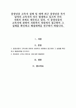 중장년층 고독사 실태 및 대책 최근 중장년층 독거 남자의 고독사가 다수 발생하고 있으며 우리 사회의 과제로 대두되고 있다 이 중장년층의 고독사에 관하여 사회복지 차원에서 접근하여 그 실태를 확인하고 해결대-1페이지