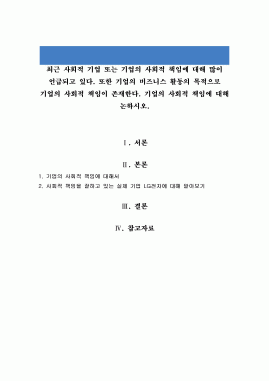 최근 사회적 기업 또는 기업의 사회적 책임에 대해 많이 언급되고 있다 또한 기업의 비즈니스 활동의 목적으로 기업의 사회적 책임이 존재한다 기업의 사회적 책임에 대해 논하시오 사회적 기업 기업의 사회적 책임에 대해서  사회적 책임을 잘하고 있는 실제 기업 LG전자에 대해-1페이지