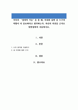 가족의 ‘경제적 기능’을 볼 때 아내와 남편 중 누구의 역할이 더 중요하다고 생각하는가 자신의 의견을 근거로 뒷받침하여 서술하시오-1페이지