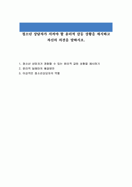 [사회과학] 청소년 상담자가 지켜야 할 윤리적 갈등 상황을 제시하고 자신의 의견을 말하시오-1페이지