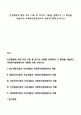 인간행동에 관한 주요 이론 중 하나의 이론을 선택하여 그 특징을 서술하고 사회복지현장에서의 적용에 대해 논하시오-1페이지