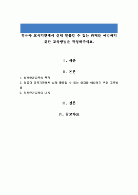 영유아 교육기관에서 실제 활용할 수 있는 화재를 예방하기 위한 교육방법을 작성해주세요-1페이지