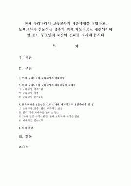 현재 우리나라의 보육교사의 배출과정을 설명하고 보육교사가 전문성을 갖추기 위해 제도적으로 개선되어야 할 점이 무엇인지 자신의 견해를 정리해 봅시다-1페이지