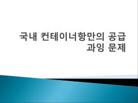 국내 컨테이너항만국내주요 항만 현황컨테이너 과잉공급컨테이너 항만 경쟁구조해외 항만간 협력체제-1페이지