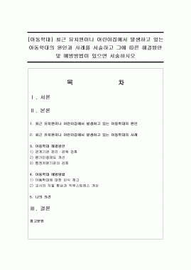 [아동학대] 최근 유치원이나 어린이집에서 발생하고 있는 아동학대의 원인과 사례를 서술하고 그에 따른 해결방안 및 예방방법이 있으면 서술하시오-1페이지