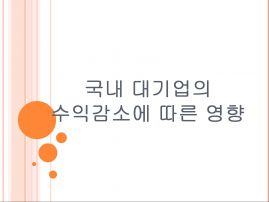 국내 대기업의 수익감소에 따른 영향과 전망.PPT-1페이지