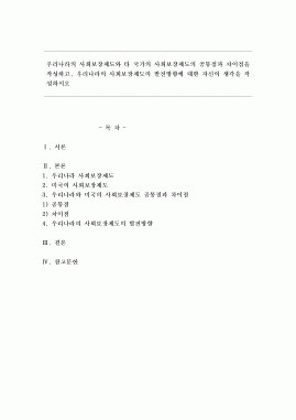 우리나라의 사회보장제도와 타 국가의 사회보장제도의 공통점과 차이점을 작성하고 우리나라의 사회보장제도의 발전방향에 대한 자신의 생각을 작성하시오-1페이지