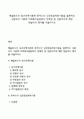 매슬로우의 욕구위계이론과 로저스의 인간중심치료이론을 설명하고 인본주의 이론과 사회복지실천과의 연계성 및 인본주의에 대한 학습자의 평가를 서술하시오-1페이지