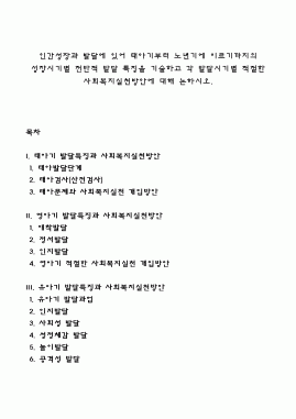 인간성장과 발달에 있어 태아기부터 노년기에 이르기까지의 성장시기별 전반적 발달 특징을 기술하고 각 발달시기별 적절한 사회복지실천방안에 대해 논하시오-1페이지