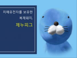 제누피그에 대한 모든것 ppt 발표자료 A++ - 치매유전자를 보유한 복제돼지, 제누피그.pptx-1페이지