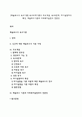 [매슬로우의 욕구이론] 욕구위계이론의 주요개념 욕구5단계 자아실현자의 특성 매슬로우이론과 사회복지실천의 연관성-1페이지