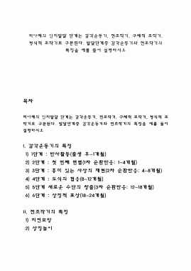 피아제(Piaget)의 인지발달 단계는 감각운동기, 전조작기, 구체적 조작기, 형식적 조작기로 구분된다. 발달단계중 감각운동기와 전조작기의 특징을 예를 들어 설명하시오-1페이지