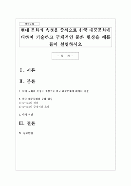 현대 문화의 속성을 중심으로 한국 대중문화에 대하여 기술하고 구체적인 문화 현상을 예를 들어 설명하시오-1페이지