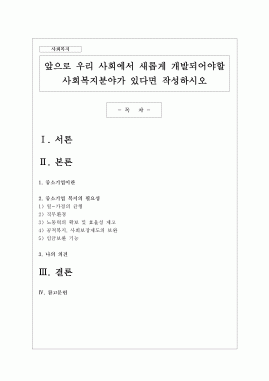 앞으로 우리 사회에서 새롭게 개발되어야할 사회복지분야가 있다면 작성하시오-1페이지