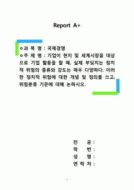 [국제경영] 기업이 현지 및 세계시장을 대상으로 기업 활동을 할 때, 실제 부딪치는 정치적 위험의 종류와 강도는 매우 다양하다. 이러한 정치적 위험에 대한 개념 및 정의를 쓰고, 위험분류 기준에 대해 논하시오. -1페이지