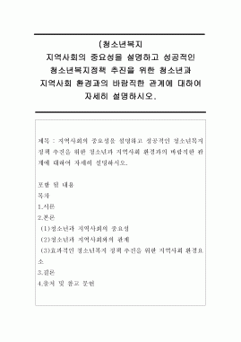 청소년복지 - 지역사회의 중요성을 설명하고 성공적인 청소년복지정책 추진을 위한 청소년과 지역사회 환경과의 바람직한 관계에 대하여 자세히 설명하시오-1페이지