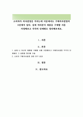 소비자가 의사결정을 거치는데 이중에서도 구매의사결정의 5단계가 있다 실제 여러분이 제품을 구매할 시를 가정해보고 각각의 단계별로 정리해보세요-1페이지