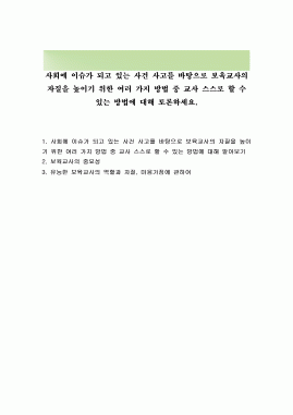 사회에 이슈가 되고 있는 사건 사고를 바탕으로 보육교사의 자질을 높이기 위한 여러 가지 방법 중 교사 스스로 할 수 있는 방법에 대해 토론하세요-1페이지