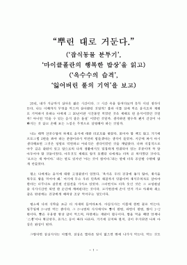 “뿌린 대로 거둔다.” (‘잡식동물 분투기’,‘마이클폴란의 행복한 밥상’을 읽고) (‘옥수수의 습격’,‘잃어버린 풀의 기억’을 보고)
-1페이지