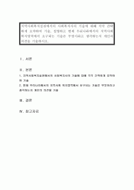 지역사회복지실천에서의 사회복지사의 기술에 대해 각각 간략하게 요약하여 기술, 설명하고 현재 우리나라에서의 지역사회 복지영역에서 요구되는 기술은 무엇이라고 생각하는지 개인의 의견을 기술하시오.-1페이지