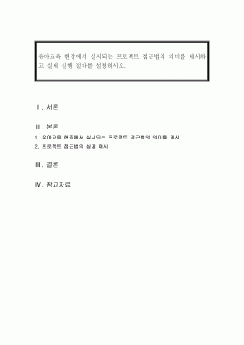 [사회복지] 유아교육 현장에서 실시되는 프로젝트 접근법의 의미를 제시하고 실제 실행 절차를 설명하시오-1페이지