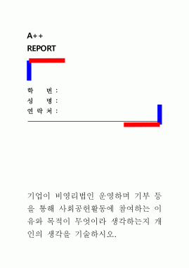 [ 기업이 비영리법인 운영하며 기부 등을 통해 사회공헌활동에 참여하는 이유와 목적이 무엇이라 생각하는지 개인의 생각을 기술하시오 ]-1페이지