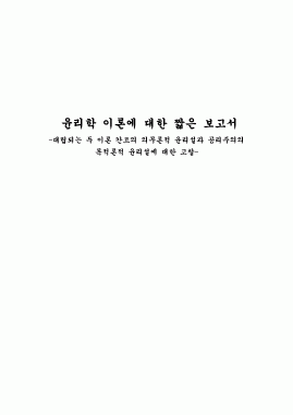 초등도덕교육론 - 윤리학 이론에 대한 짧은 보고서 - 대립되는 두 이론 칸트의 의무론적 윤리설과 공리주의의 목적론적 윤리설에 대한 고찰-1페이지