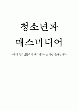 청소년과 매스미디어 - 우리 청소년들에게 매스미디어는 어떤 존재일까-1페이지